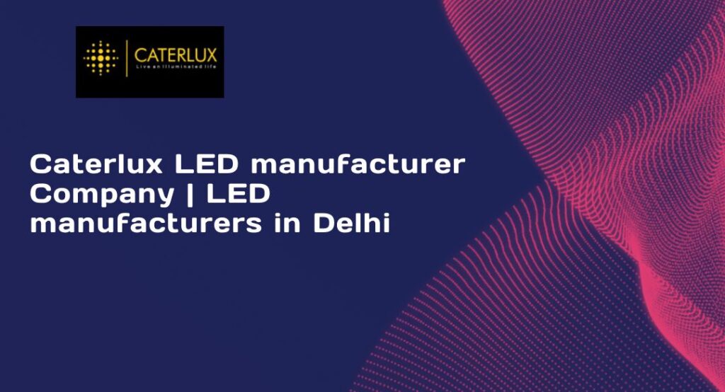 Top LED Manufacturer in Delhi - Caterlux LED Lighting Solutions